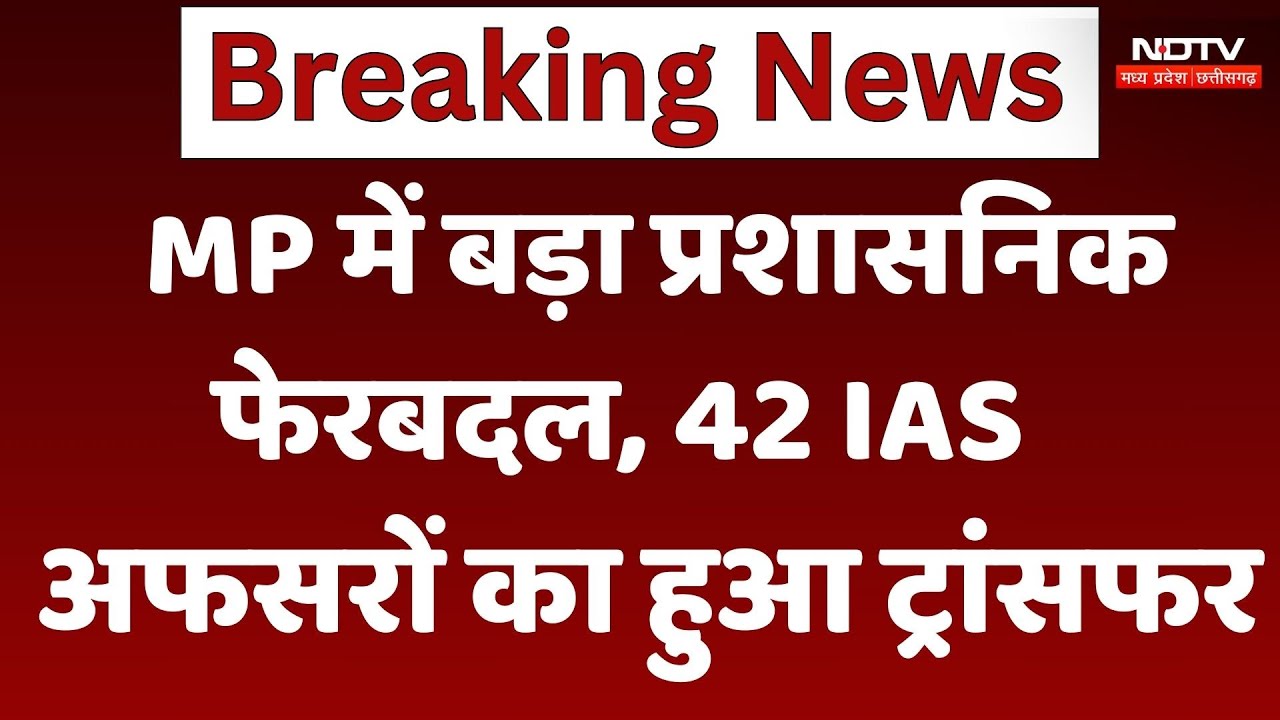 IAS Officers Transfer in MP : एमपी में बड़ा प्रशासनिक फेरबदल, 42 IAS अफसरों का हुआ ट्रांसफर