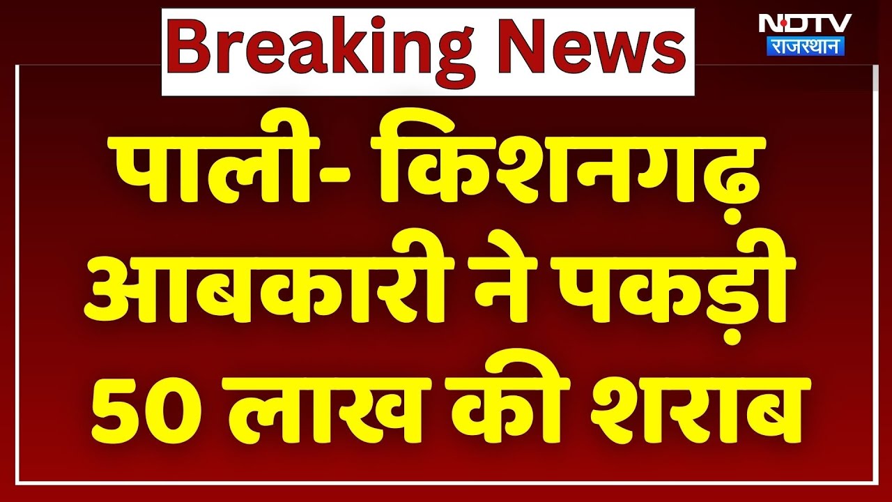 Pali- Kishangarh मार्ग पर आबकारी विभाग का बड़ा प्रहार, 50 लाख की अवैध ...